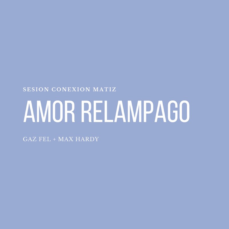 Letra de Amor Relámpago - Sesión Conexión Matiz de Gaz Fel feat. Max ...