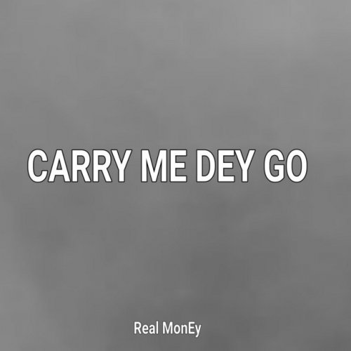 Real MonEy - Carry Me Dey Go lyrics | Musixmatch
